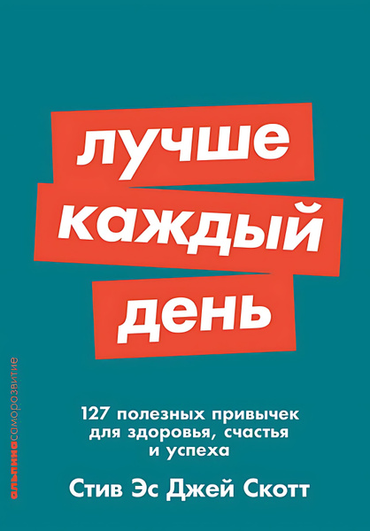 Лучше каждый день : 127 полезных привычек для здоровья, счастья и ...