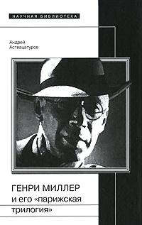 Книга "Генри Миллер и его парижская трилогия" Астватацуров Андрей Г ...