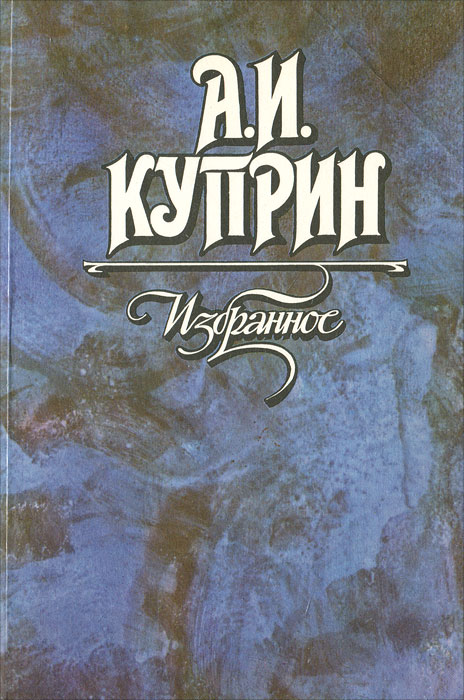 Книга "А. И. Куприн. Избранное" Куприн Александр Иванович – купить ...