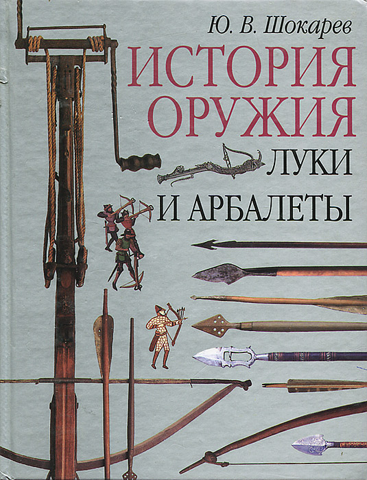 Книга "История оружия. Луки и арбалеты" Шокарев Юрий Владимирович ...