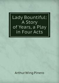 Книга "Lady Bountiful: A Story of Years, a Play in Four Acts" – купить ...