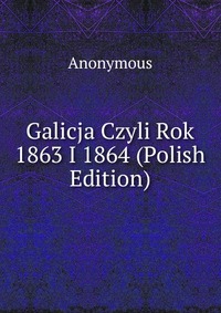 Характеристики Galicja Czyli Rok 1863 I 1864 (Polish Edition), подробное описание товара ...