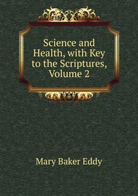 Книга "Science and Health, with Key to the Scriptures, Volume 2" – купить книгу ISBN 978-5-8742 ...