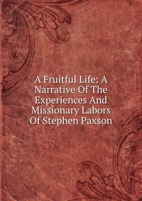 A Fruitful Life: A Narrative Of The Experiences And Missionary Labors ...