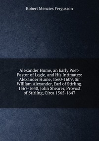 Alexander Hume, an Early Poet-Pastor of Logie, and His Intimates ...