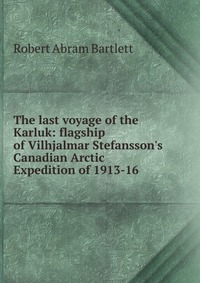 The last voyage of the Karluk: flagship of Vilhjalmar Stefansson's ...