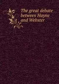 Книга "The great debate between Hayne and Webster" – купить книгу ISBN ...