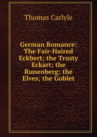 German Romance: The Fair-Haired Eckbert; the Trusty Eckart; the ...
