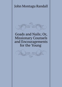 Характеристики Goads and Nails; Or, Missionary Counsels and ...