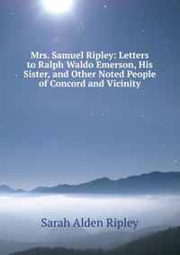 Книга "Mrs. Samuel Ripley: Letters to Ralph Waldo Emerson, His Sister ...