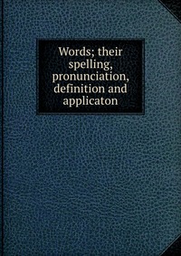 Книга "Words; their spelling, pronunciation, definition and applicaton ...