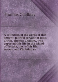 Книга "A collection of the works of that antient, faithful servant of ...