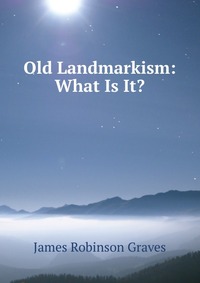 Книга "Old Landmarkism: What Is It?" – купить книгу ISBN 978-5-8795 ...