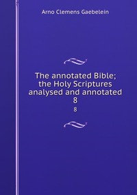 Книга "The annotated Bible; the Holy Scriptures analysed and annotated ...