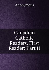 Книга "Canadian Catholic Readers. First Reader: Part II" – купить книгу ...