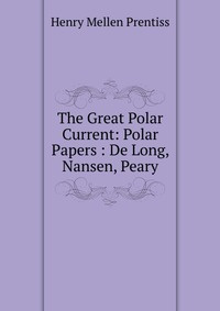 Книга "The Great Polar Current: Polar Papers : De Long, Nansen, Peary ...
