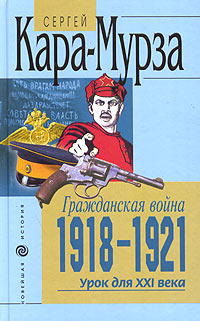 Гражданская война 1918 - 1921. Урок для XXI века | Кара-Мурза Сергей Георгиевич - купить с ...