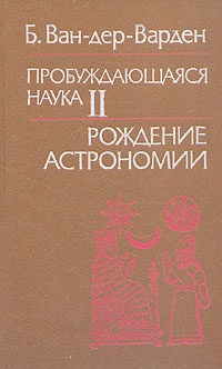 Пробуждающаяся наука II. Рождение астрономии | Ван - Дер - Варден Б. Л ...