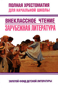 Полная хрестоматия для начальной школы. Внеклассное чтение. Зарубежная ...