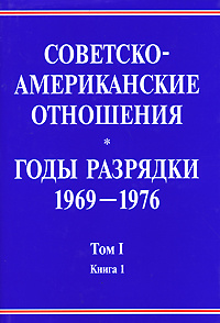 Советско-американские отношения. Годы разрядки. 1969-1976. Том 1. 1969 - май 1972. В 2 книгах ...