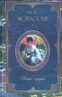 Ги де Мопассан. Собрание сочинений из девяти книг. Книга 7. Наше сердце ...