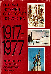 Очерки истории советского искусства. 1917 - 1977. Архитектура. Живопись. Скульптура. Графика ...