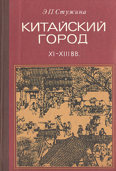 Китайский город XI-XIII вв.: экономическая и социальная жизнь | Стужина Эмилия Павловна купить ...