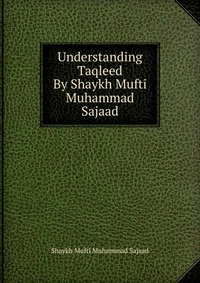 Understanding Taqleed By Shaykh Mufti Muhammad Sajaad - купить с ...