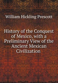 History of the Conquest of Mexico, with a Preliminary View of the ...