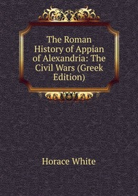 The Roman History of Appian of Alexandria: The Civil Wars (Greek Edition) - купить с доставкой ...