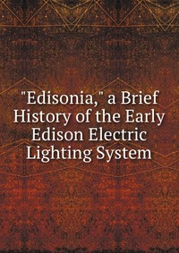 "Edisonia," a Brief History of the Early Edison Electric Lighting ...