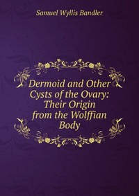 Dermoid and Other Cysts of the Ovary: Their Origin from the Wolffian ...