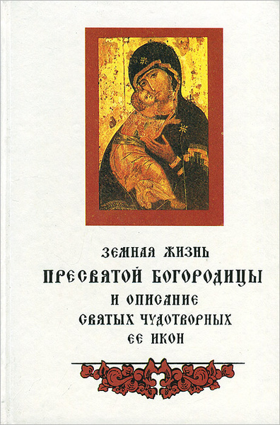 Земная жизнь Пресвятой Богородицы и описание святых чудотворных ее икон ...