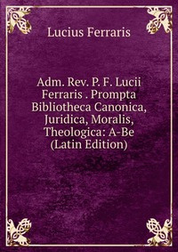 Характеристики Adm. Rev. P. F. Lucii Ferraris . Prompta Bibliotheca ...