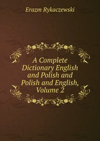 A Complete Dictionary English and Polish and Polish and English, Volume ...