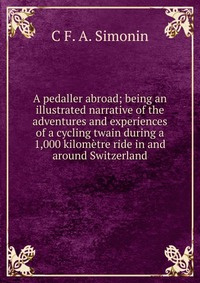 A pedaller abroad; being an illustrated narrative of the adventures and ...