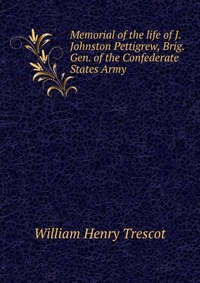Memorial of the life of J. Johnston Pettigrew, Brig. Gen. of the ...