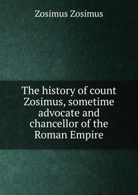 The history of count Zosimus, sometime advocate and chancellor of the ...