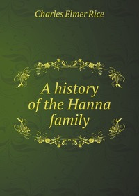 A history of the Hanna family. Being a genealogy of the descendants of ...