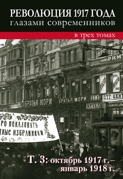 Революция 1917 года глазами современников. В 3 томах. Том 3: октябрь 1917 - январь 1918 - купить ...