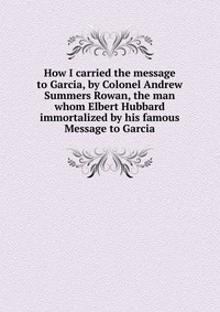 Характеристики How I carried the message to Garcia, by Colonel Andrew ...