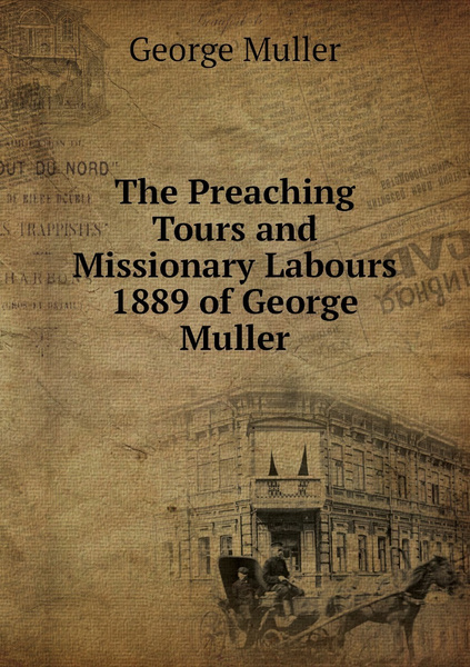 The Preaching Tours and Missionary Labours 1889 of George Muller ...