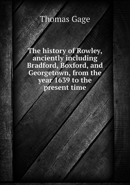 The history of Rowley, anciently including Bradford, Boxford, and ...