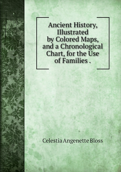Ancient History, Illustrated by Colored Maps, and a Chronological Chart ...