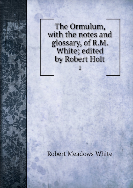 The Ormulum, with the notes and glossary, of R.M. White; edited by ...