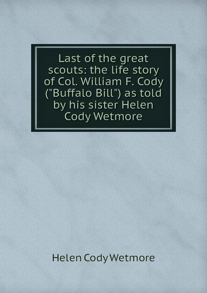 Last of the great scouts: the life story of Col. William F. Cody ...
