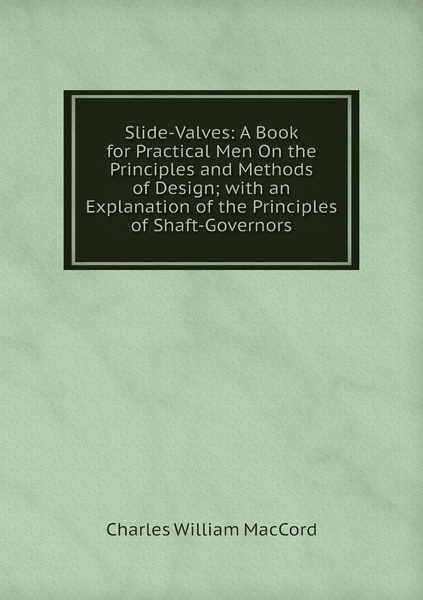 Slide-Valves: A Book for Practical Men On the Principles and Methods of ...