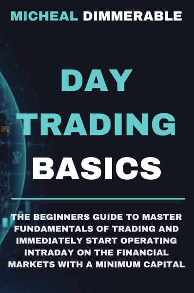 Day Trading Basics. The beginners guide to master fundamentals of trading and immediately start ...
