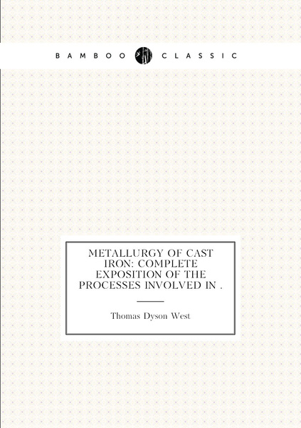 Metallurgy of Cast Iron: Complete Exposition of the Processes Involved ...