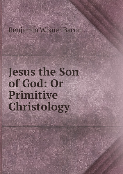 Jesus the Son of God: Or Primitive Christology купить на OZON по низкой цене (153336034)